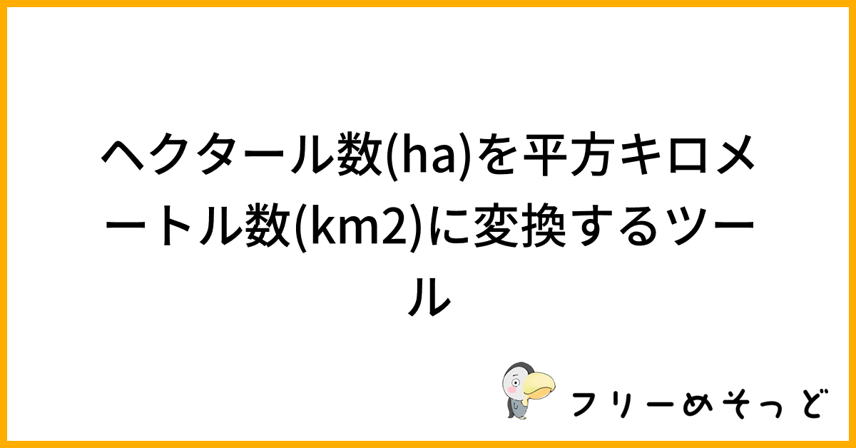 ヘクタール数(ha)を平方キロメートル数(km2)に変換するツール｜フリーめそっど