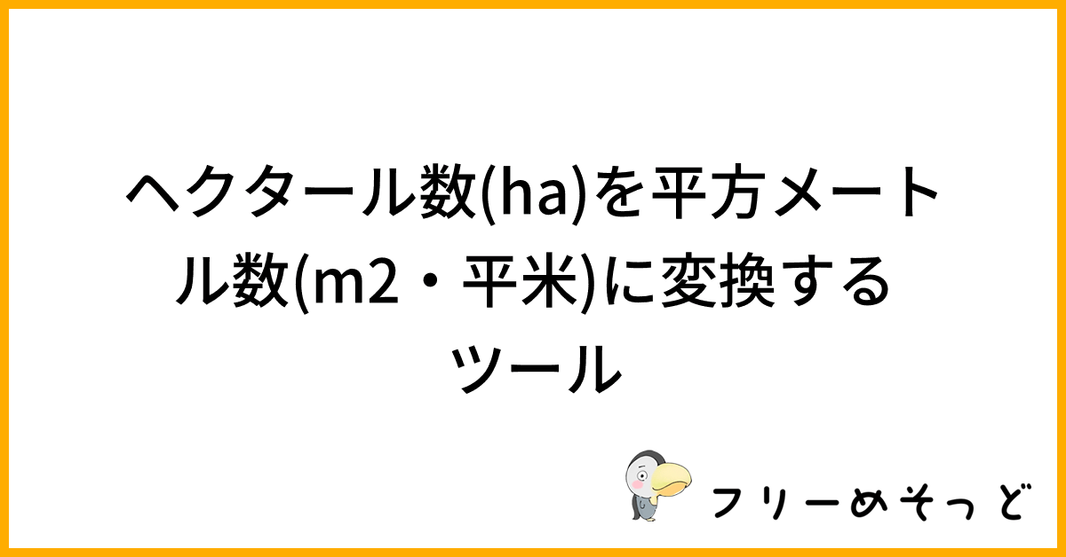 ヘクタール数(ha)を平方メートル数(m2・平米)に変換するツール｜フリーめそっど