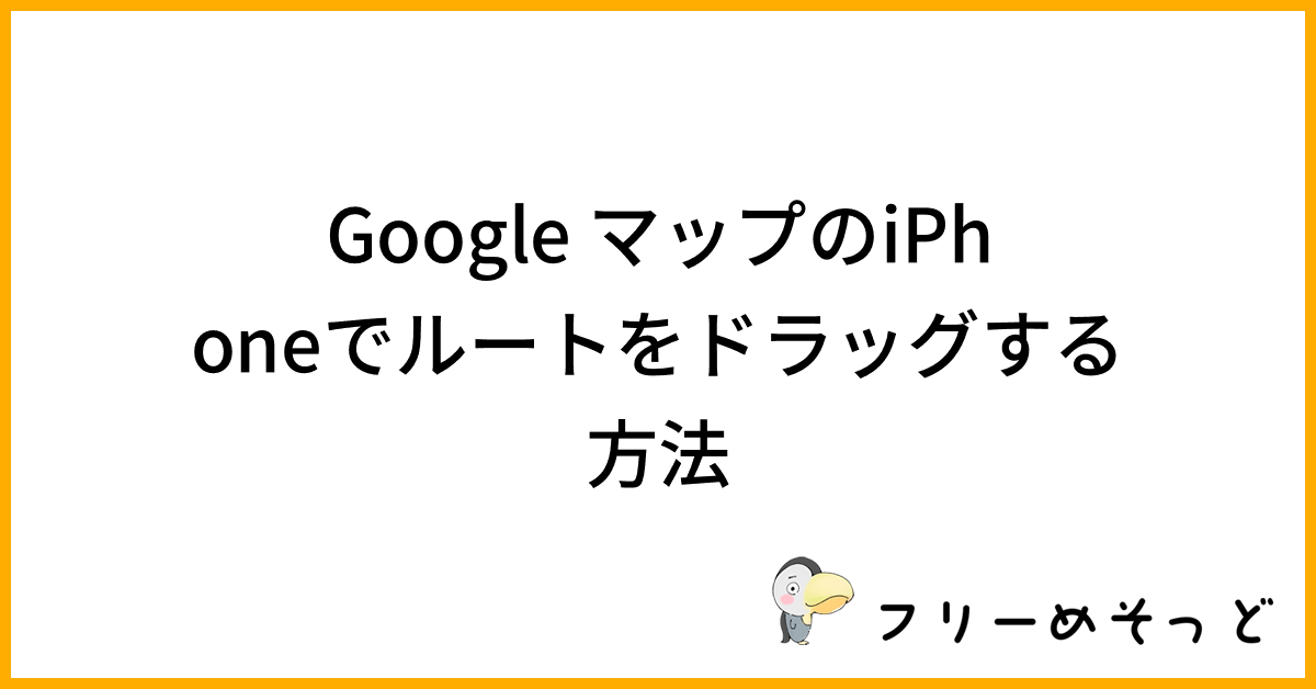 Google マップのiPhoneでルートをドラッグする方法｜フリーめそっど