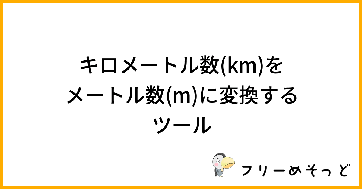 キロメートル数(km)をメートル数(m)に変換するツール｜フリーめそっど