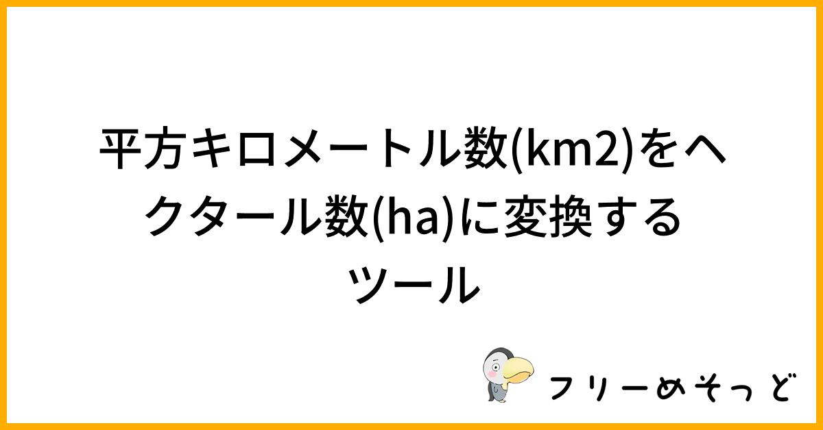 平方キロメートル数(km2)をヘクタール数(ha)に変換するツール｜フリーめそっど