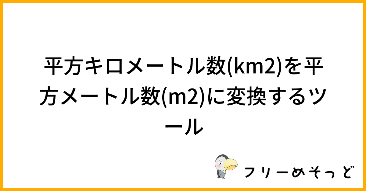 平方キロメートル数(km2)を平方メートル数(m2)に変換するツール｜フリーめそっど