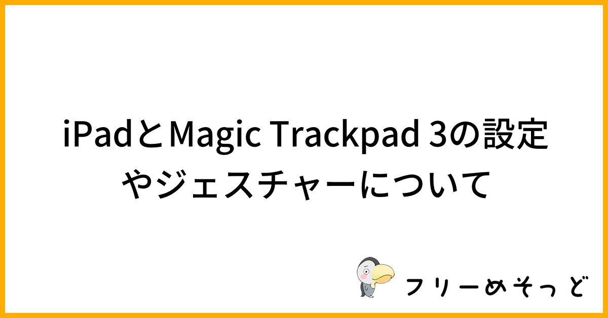 iPadとMagic Trackpad 3の設定やジェスチャーについて｜フリーめそっど
